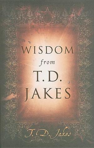 Wisdom from T.d. Jakes by T.D. Jakes | Goodreads