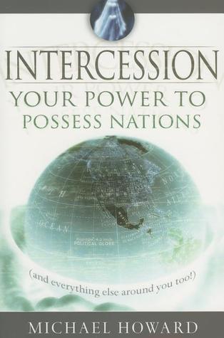 Intercession: Your Power to Posses Nations by Michael Howard | Goodreads