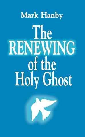 The Renewing of the Holy Ghost by Mark Hanby | Goodreads