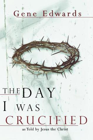 The Day I Was Crucified: As Told by Christ Himself by Gene Edwards ...