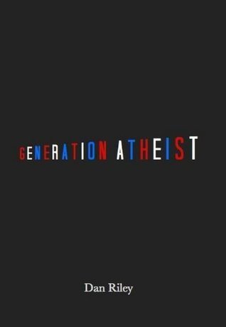 Generation Atheist by Dan Riley | Goodreads