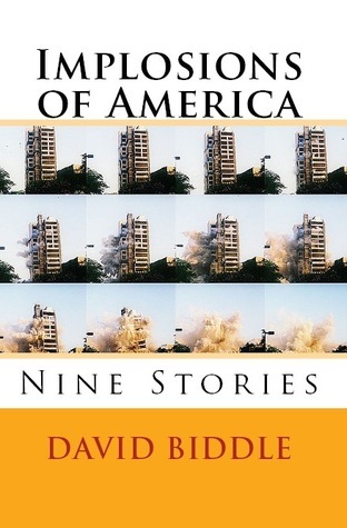 Implosions of America: Nine Stories by David Biddle | Goodreads