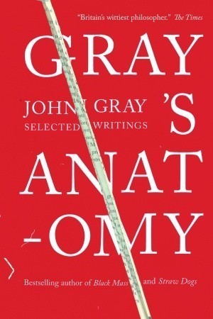 Gray's Anatomy: Selected Writings by John Gray | Goodreads