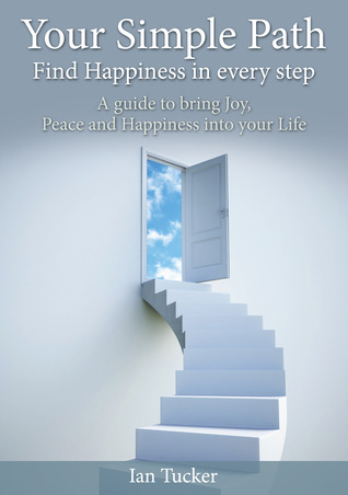 Your Simple Path - Find Happiness in every step. by Ian Tucker | Goodreads
