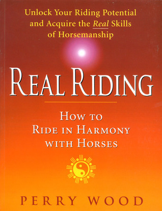 Real Riding: How to Ride in Harmony with Horses by Perry Wood | Goodreads