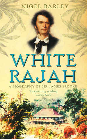 White Rajah: A Biography of Sir James Brooke by Nigel Barley | Goodreads
