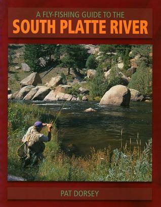 A Fly Fishing Guide to the South Platte River by Pat Dorsey | Goodreads