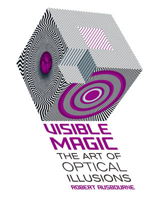 Visible Magic: The Art of Optical Illusions by Robert Ausbourne | Goodreads