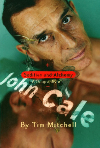 Sedition and Alchemy: A Biography of John Cale by Tim Mitchell | Goodreads