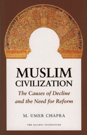 Muslim Civilization: The Causes of Decline and the Need for Reform by Muhammad Umer Chapra ...