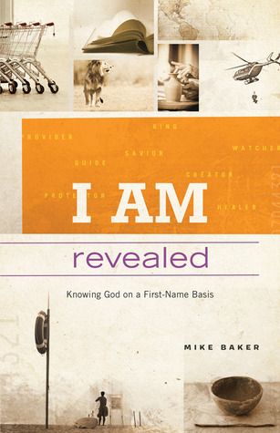 I Am Revealed: Knowing God on a First-name Basis by Mike Baker | Goodreads