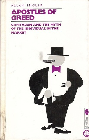 Apostles Of Greed: Capitalism and the Myth of the Individual in the ...