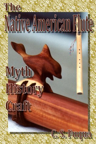 The Native American Flute: Myth, History, Craft by C.S. Fuqua | Goodreads