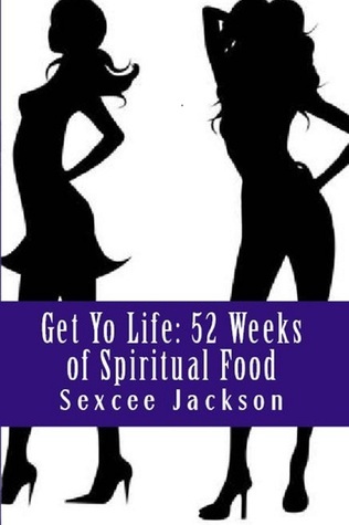 Get Yo Life: 52 Weeks of Spiritual Food by Sexcee Jackson | Goodreads