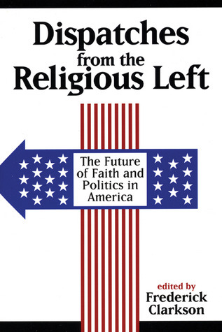Dispatches from the Religious Left: The Future of Faith and Politics in ...