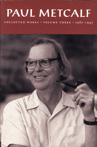 Paul Metcalf: Collected Works, Volume III, 1987-1997 by Paul Metcalf ...