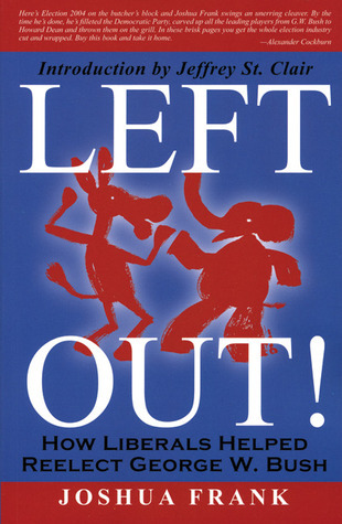 Left Out!: How Liberals Helped Reelect George W. Bush by Joshua Frank ...