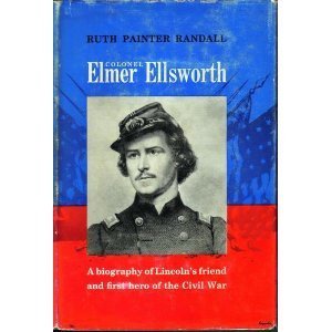 Colonel Elmer Ellsworth: a biography of Lincoln's friend and first hero ...