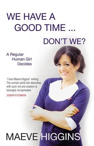 We Have a Good Time, Don't We? by Maeve Higgins | Goodreads