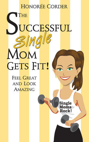 The Successful Single Mom Gets Fit! by Honoree Corder | Goodreads
