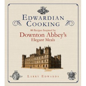 Edwardian Cooking: 80 Recipes Inspired by Downton Abbey's Elegant Meals ...