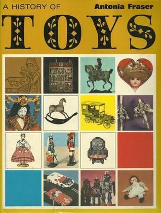 A History of Toys by Antonia Fraser | Goodreads
