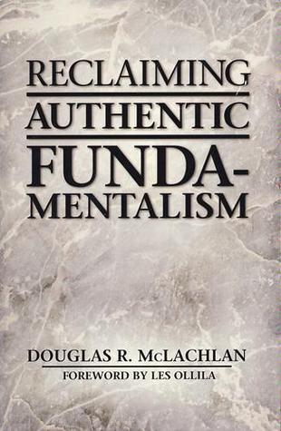 Reclaiming Authentic Fundamentalism by Douglas R. McLachlan | Goodreads