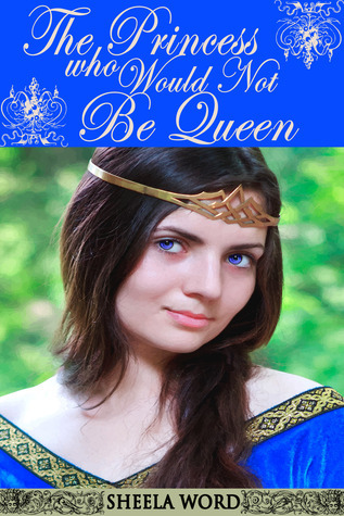 The Princess Who Would Not Be Queen by Sheela Word | Goodreads