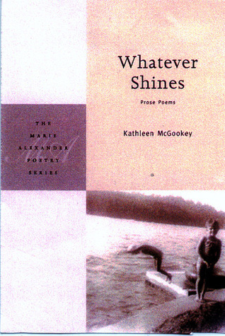 Whatever Shines: Prose Poems by Kathleen McGookey | Goodreads