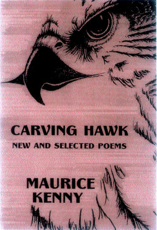 Carving Hawk: New and Selected Poems 1956-2000 by Maurice Kenny | Goodreads