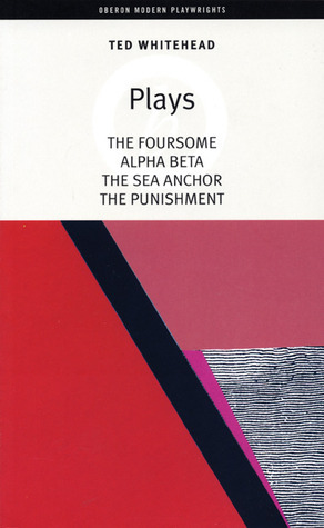 Ted Whitehead: Four Plays: The Foursome; Alpha,Beta; The Sea Anchor; The Punishment by Ted ...