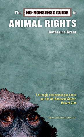 The No-Nonsense Guide to Animal Rights by Catharine Grant | Goodreads