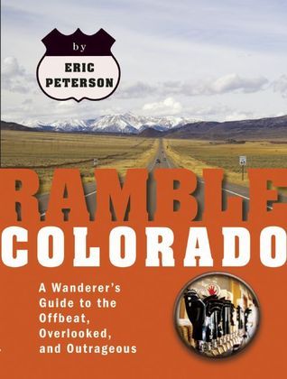 Ramble Colorado: A Wanderer's Guide to the Offbeat, Overlooked, and ...