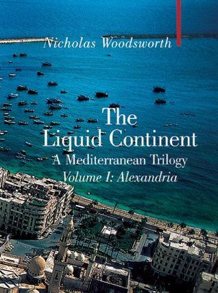 The Liquid Continent - A Mediterranean Trilogy: Volume I: Alexandria by ...