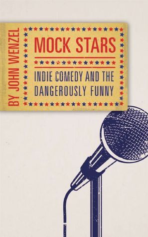 Mock Stars: Indie Comedy and the Dangerously Funny by John Wenzel ...
