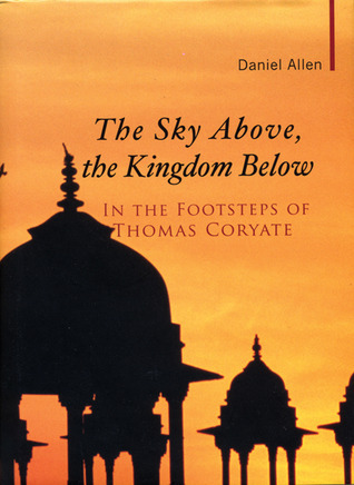 The Sky Above the Kingdom Below: In the Footsteps of Thomas Coryate by ...
