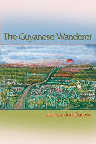 The Guyanese Wanderer: Stories by Jan R. Carew | Goodreads
