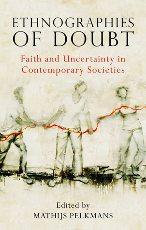 Ethnographies of Doubt: Faith and Uncertainty in Contemporary Societies ...