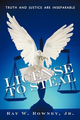 License to Steal: Truth and Justice are Inseparable by Ray W Rowney ...