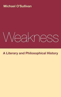 Weakness: A Literary and Philosophical History by Michael O'Sullivan ...