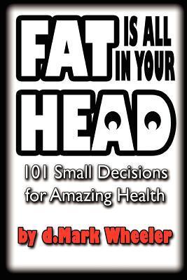 FAT is all in your HEAD: 101 Small Decisions for Amazing Health by ...