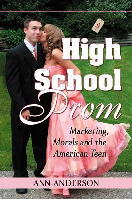 High School Prom: Marketing, Morals and the American Teen by Ann ...