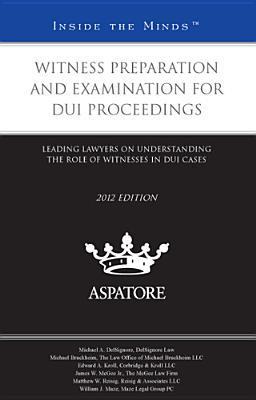 Witness Preparation and Examination for DUI Proceedings, 2012 ed ...