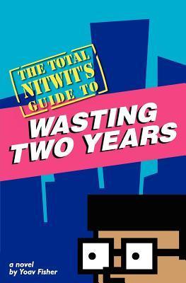 The Total Nitwit's Guide to Wasting Two Years by Yoav Fisher | Goodreads