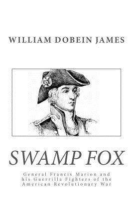 Swamp Fox: General Francis Marion and His Guerrilla Fighters of the American Revolutionary War ...