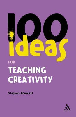 100 Ideas for Teaching Creativity by Stephen Bowkett | Goodreads