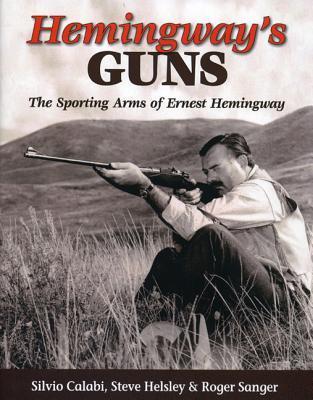 Hemingway's Guns: The Sporting Arms of Ernest Hemingway by Silvio ...