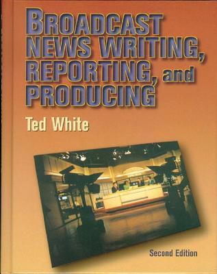 Broadcast News Writing, Reporting and Production by Ted White | Goodreads