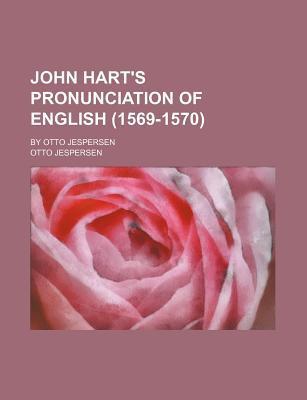 John Hart's Pronunciation of English (1569-1570); By Otto Jespersen by ...