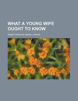 What a Young Wife Ought to Know by Emma Frances Angell Drake | Goodreads